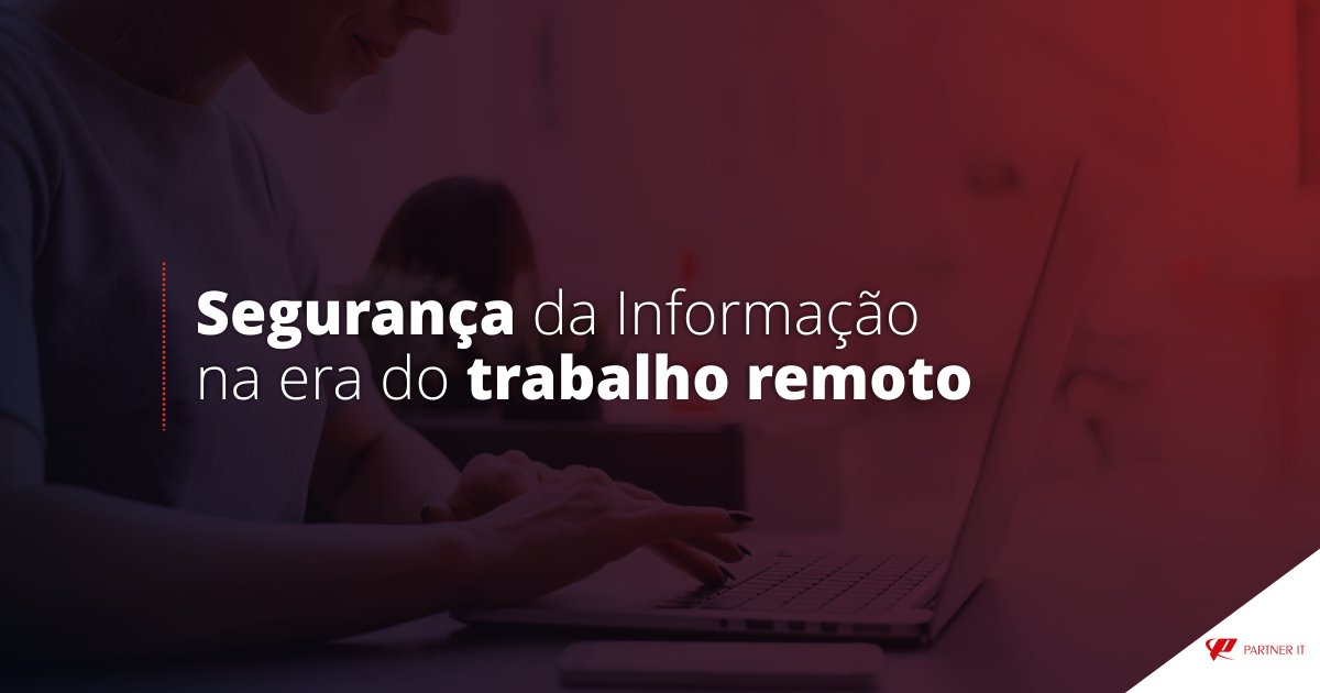 SEGURANÇA DA INFORMAÇÃO NA ERA DO TRABALHO REMOTO - Partner IT